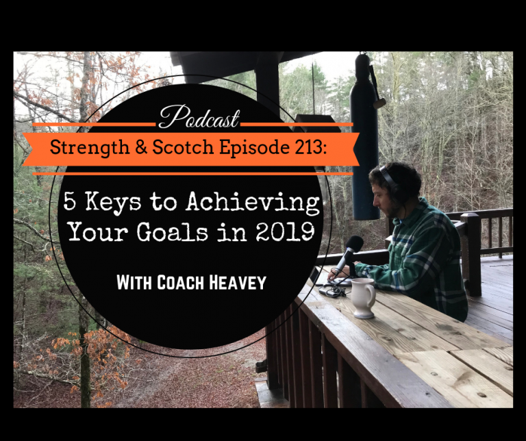 SS 213 - 5 Keys to Achieving Your Goals in 2019 - Strength & Scotch Podcast